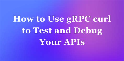 How To Use Grpc Curl To Test And Debug Your Apis