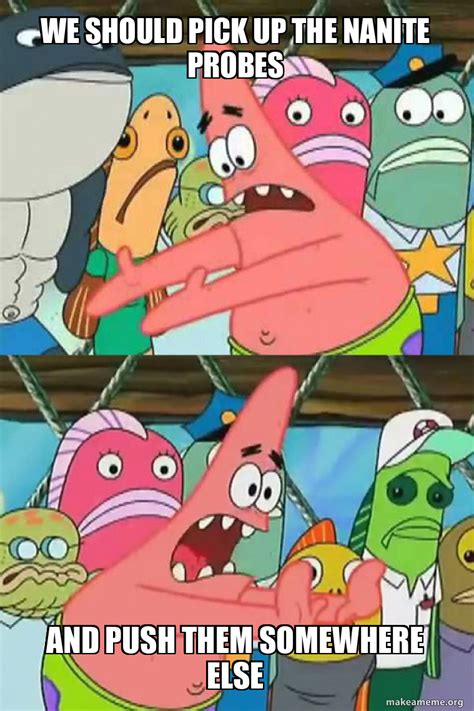 We Should Pick Up The Nanite Probes And Push Them Somewhere Else Push It Somewhere Else
