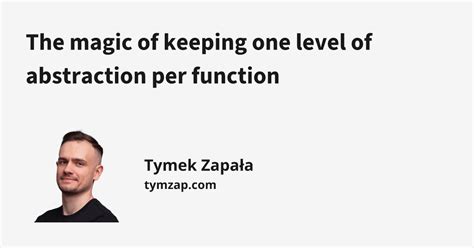 The Magic Of Keeping One Level Of Abstraction Per Function • Tymek Zapała