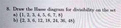 Draw The Hasse Diagram For Divisibility 0n The Set 8 123 45 6 7 8 B 2 3 6 12 18 24 36 48 20693