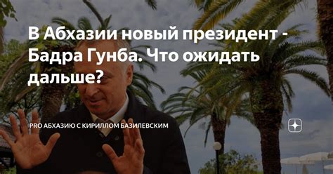 В Абхазии новый президент Бадра Гунба Что ожидать дальше Pro Абхазию с Кириллом