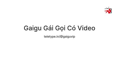 Gaigu Gái Gọi Có Video — Teletype
