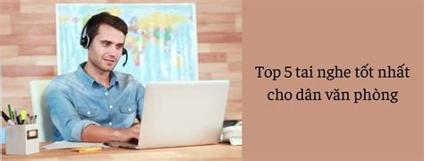 Top tai nghe cho dân văn phòng tốt nhất tai nghe cho dân văn phòng