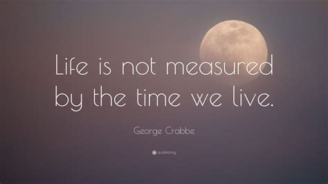 George Crabbe Quote “life Is Not Measured By The Time We Live ”
