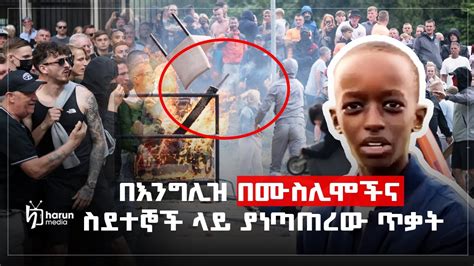 በእንግሊዝ በሙስሊሞች እና ስደተኞች ላይ ያነጣጠረው ጥቃት Harunmedia Youtube