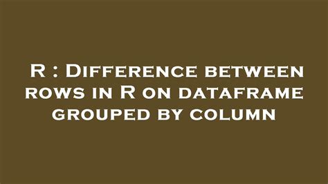 R Difference Between Rows In R On Dataframe Grouped By Column Youtube
