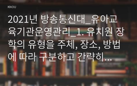 2021년 방송통신대유아교육기관운영관리1 유치원 장학의 유형을 주체 장소 방법에 따라 구분하고 간략히 설명하시오 2 타학교급과 구별되는 영유아교육기관의 시설