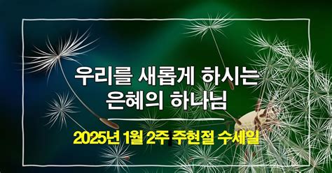 2025년 1월 2주 주현절 주님의 수세일 주일예배 대표기도문 우리를 새롭게 하시는 은혜의 하나님께 드리는 기도