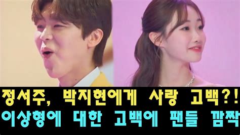 정서주 박지현에게 사랑 고백 이상형에 대한 고백에 팬들 깜짝 놀라다 Youtube