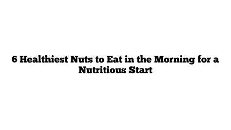 6 Healthiest Nuts To Eat In The Morning For A Nutritious Start
