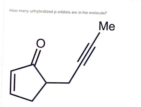 Solved How Many Unhybridized P Orbitals Are In The Molecule Chegg