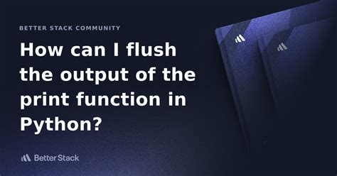 How Can I Flush The Output Of The Print Function In Python Better