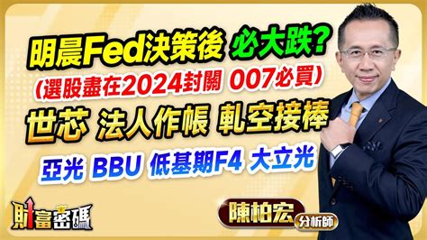 【明晨fed決策後 必大跌？（選股盡在2024封關 007必買） 世芯 法人作帳 軋空接棒 亞光 Bbu 低基期f4 大立光】 財富密碼 陳