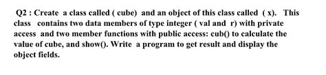 Solved Q2 Create A Class Called Cube And An Object Of