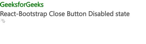 React Bootstrap Close Button Disabled State Geeksforgeeks