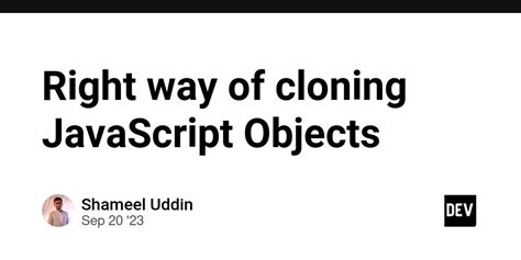 Right Way Of Cloning Javascript Objects Dev Community