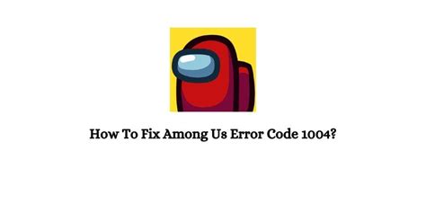 How To Fix Among Us Error Code 1004