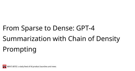 From Sparse To Dense Gpt 4 Summarization With Chain Of Density Prompting Bens Bites