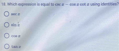 Solved Which Expression Is Equal To Csc X Cos X Cot X Using Identities Sec X Sin X Cos X