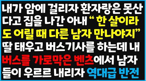 신청사연 내가 암에 걸리자 환자랑은 못산다고 집을 나간 아내 한살이라도 어릴때 다른 남자 만나야지 딸 태우고 버스기사를 하는데 내 버스~ 신청사연 사이다썰 사연