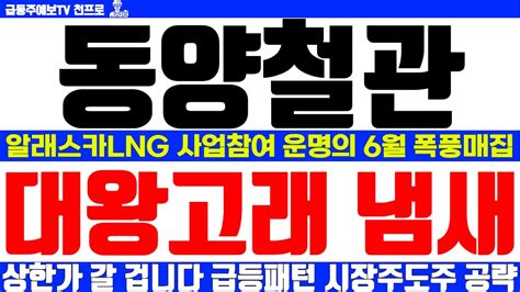 동양철관 주가전망 긴급속보 알래스카lng 사업참여 운명의 6월 폭풍매집 대왕고래 냄새 대시세 상한가 갈겁니다 급등패턴 시장주도주 공략 대형 인수합병 풀매수 급등주 세력주