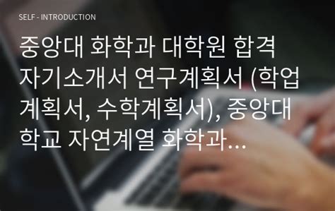 중앙대 화학과 대학원 합격 자기소개서 연구계획서 학업계획서 수학계획서 중앙대학교 자연계열 화학과 우수 합격 자소서 원서 중대 지원 동기 졸업 진로 계획 자기소개서