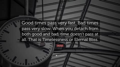 Shunya Quote “good Times Pass Very Fast Bad Times Pass Very Slow