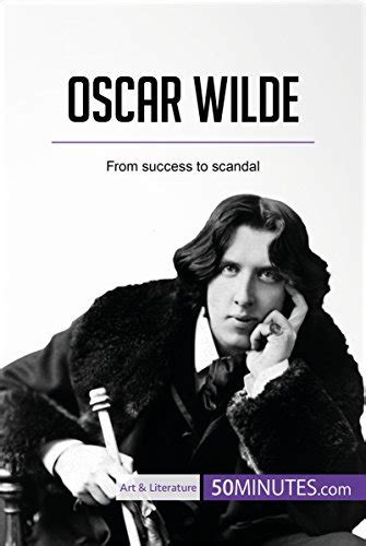 Oscar Wilde From Success To Scandal Art And Literature By 50minutes Goodreads