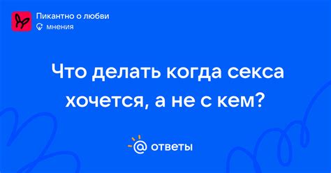 Что делать когда секса хочется а не с кем Totsamyi 56 Ответы Mail