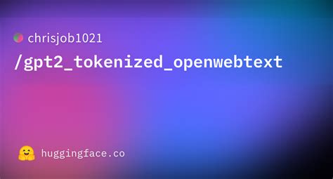 Chrisjob1021 Gpt2 Tokenized Openwebtext Datasets At Hugging Face