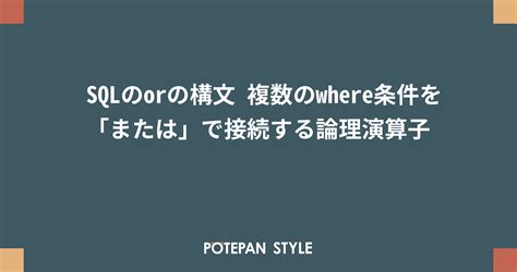 Sqlのorの構文 複数のwhere条件を「または」で接続する論理演算子 ポテパンスタイル