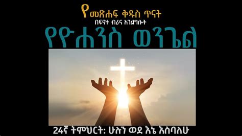የዮሐንስ ወንጌል ጥናት ፳፬ኛ ትምህርት ሁሉን ወደ እኔ እስባለሁ Youtube