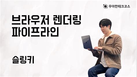 10분 테코톡 슬링키의 브라우저 렌더링 파이프라인 Youtube