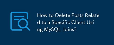 How To Delete Posts Related To A Specific Client Using MySQL Joins Mysql Tutorial Php Cn