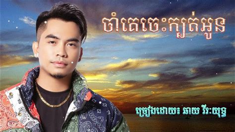 ចាំគេចេះក្បត់អូន ច្រៀងដោយ ឆាយ វីរៈយុទ្ធ Chhay Virakyuth Song Youtube