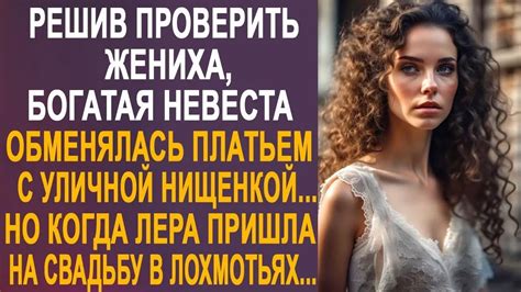 Решив проверить жениха невеста обменялась платьем с нищенкой И когда она пришла в лохмотьях