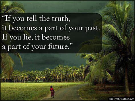 If You Tell The Truth It Becomes A Part Of Your Past If You Lie It