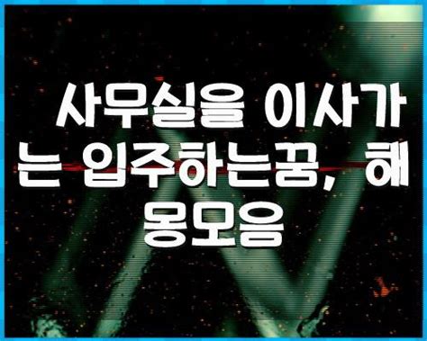 사무실을 이사가는 입주하는꿈 해몽모음