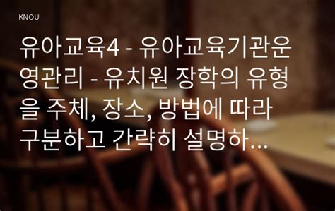 유아교육4 유아교육기관운영관리 유치원 장학의 유형을 주체 장소 방법에 따라 구분하고 간략히 설명하시오 방송통신대