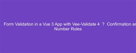 Form Validation In A Vue 3 App With Vee Validate 4 — Confirmation And Number Rules