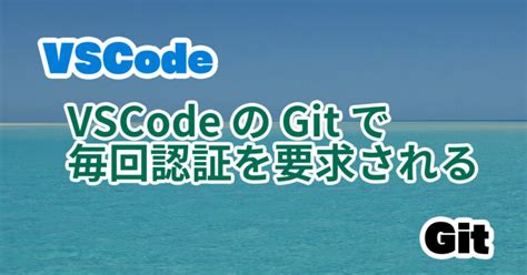 【vscode Git】vscode の Git で毎回認証を要求される Seの音