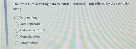 Solved The Process Of Analyzing Data To Extract Information Chegg