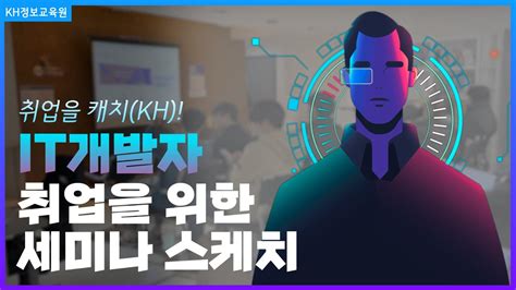 Kh정보교육원 취업을 캐치 It개발자 취업을 위한 세미나 현장 스케치 Youtube