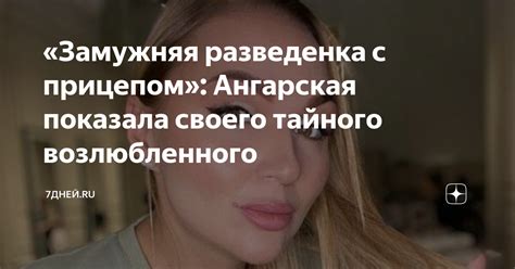 «Замужняя разведенка с прицепом Ангарская показала своего тайного возлюбленного 7Дней Ru Дзен