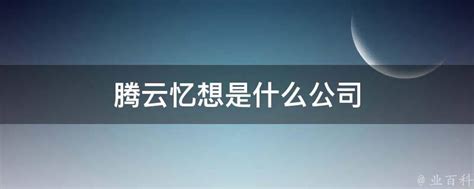 腾云忆想是什么公司 业百科
