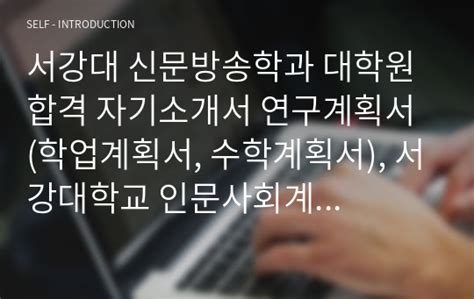 서강대 신문방송학과 대학원 합격 자기소개서 연구계획서 학업계획서 수학계획서 서강대학교 인문사회계열 신문방송학과 우수 합격 자소서 원서 지원 동기 졸업 진로 계획 자기소개서