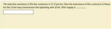 Solved The Inductive Reactance Of The Line Conductor Is 51 Ohms Per Km Then The Inductance Of