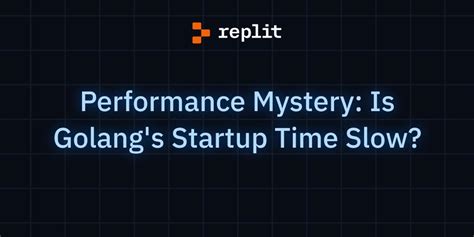 Replit — Performance Mystery Is Golangs Startup Time Slow Replit — Performance Mystery Is Golangs Startup Time Slow