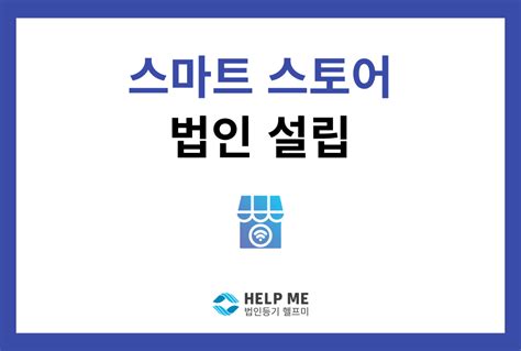 스마트스토어 법인 전환 가이드 설립 절차 필요 서류 통신판매업 신고 양도·양수 헬프미 블로그 변호사가 작성하는 법률 콘텐츠