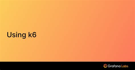 Using K6 Grafana K6 Documentation